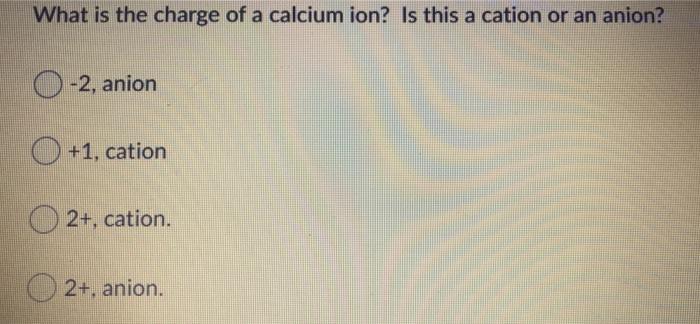 Solved What is the charge of a calcium ion? Is this a cation | Chegg.com