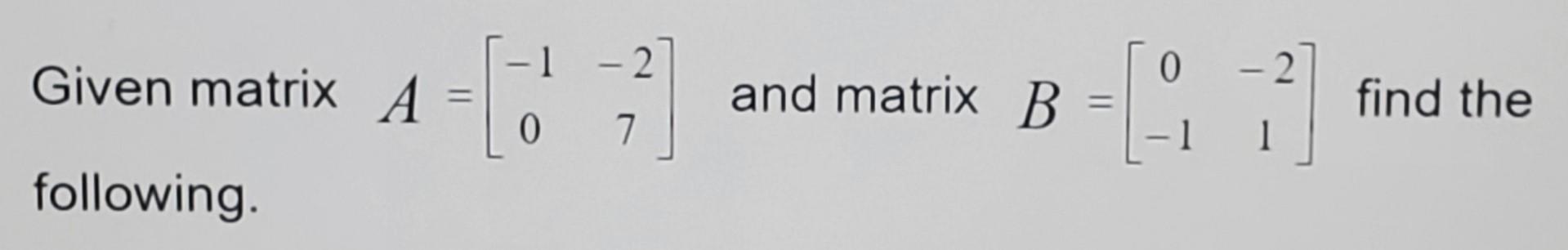 Solved Given matrix A=[−10−27] and matrix B=[0−1−21] find | Chegg.com