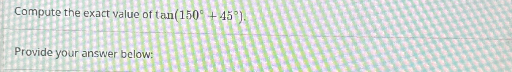 Solved Compute the exact value of tan(150°+45°).Provide your | Chegg.com