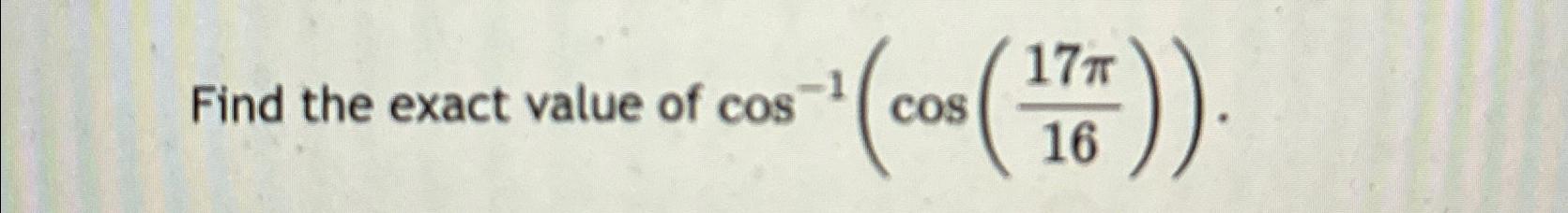 Solved Find the exact value of cos-1(cos(17π16)) | Chegg.com