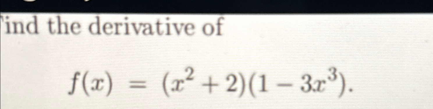 Solved ind the derivative off(x)=(x2+2)(1-3x3) | Chegg.com