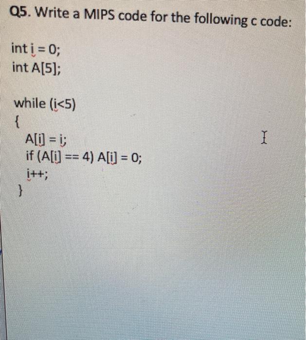 Solved Q5. Write a MIPS code for the following c code: int i | Chegg.com