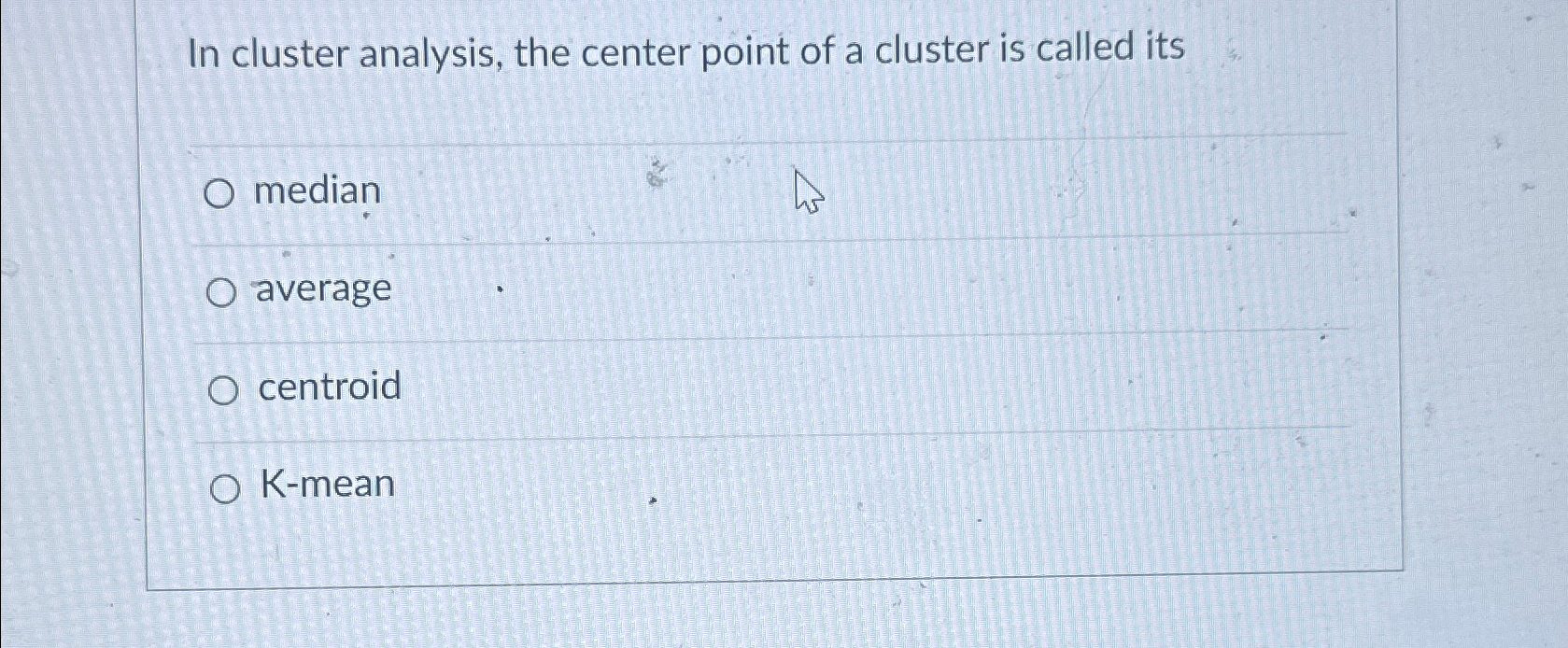 Solved In cluster analysis, the center point of a cluster is | Chegg.com