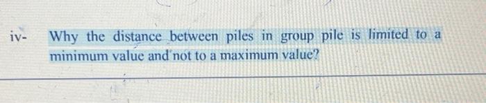 Solved iv- Why the distance between piles in group pile is | Chegg.com