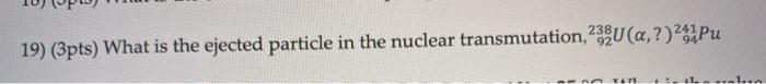 Solved 19) (3pts) What is the ejected particle in the | Chegg.com
