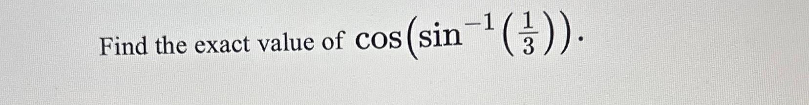 Solved Find the exact value of cos(sin-1(13)). | Chegg.com