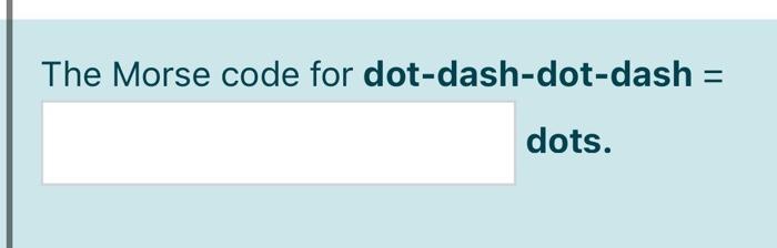 Solved The Morse code for dot-dash-dot-dash = dots. medium | Chegg.com