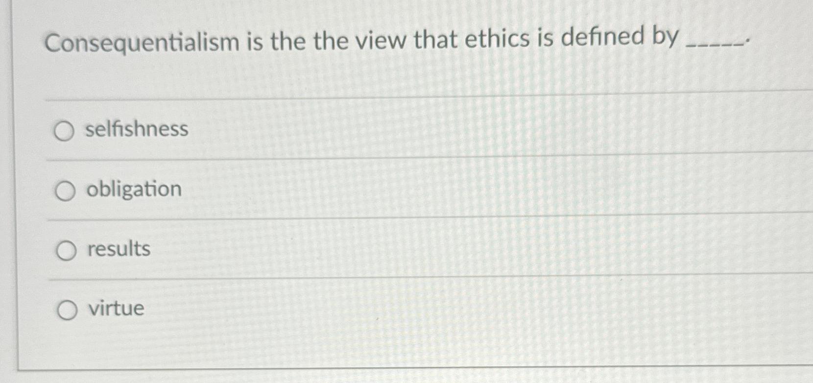 Solved Consequentialism is the the view that ethics is | Chegg.com