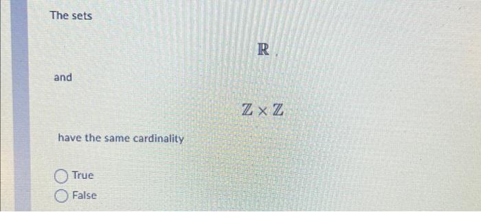 Solved The sets R and Z×Z have the same cardinality True | Chegg.com