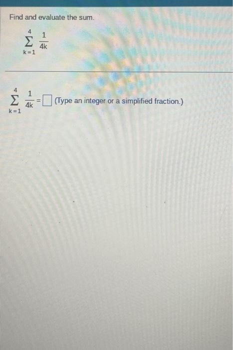 Solved Find and evaluate the sum. Σ k=1 4 DI Σ 1 4k -| = 1 | Chegg.com