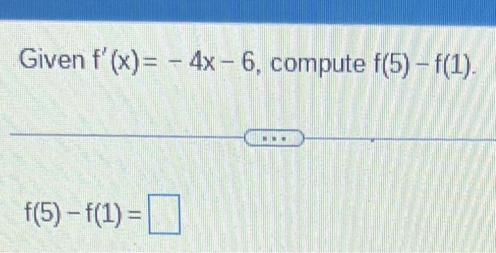 Solved Given f′(x)=−4x−6, compute f(5)−f(1) f(5)−f(1)= | Chegg.com