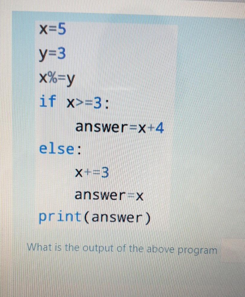 Solved X=5 y=3 x%=y if x>=3: answer=x+4 else: X+=3 answer=x | Chegg.com