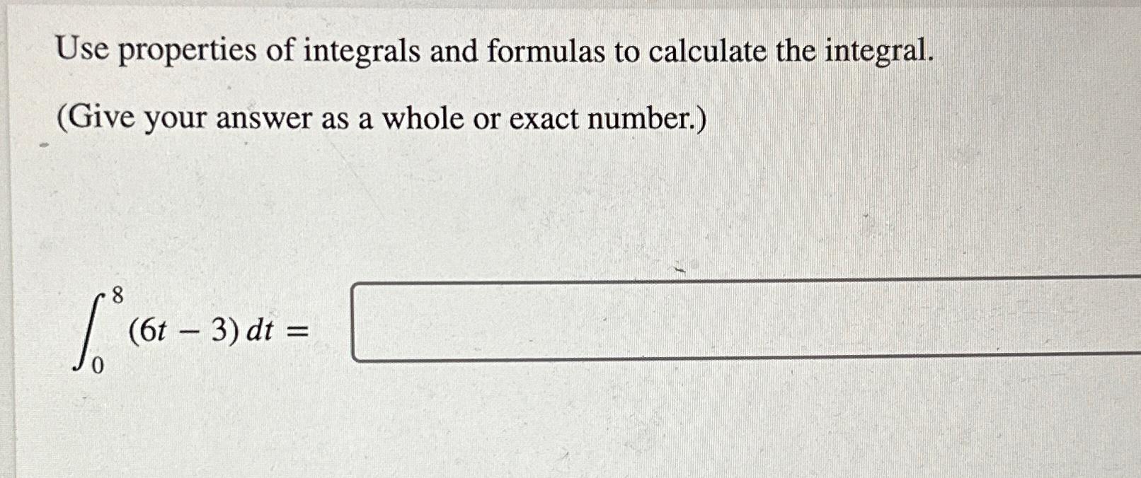 Solved Use properties of integrals and formulas to calculate | Chegg.com