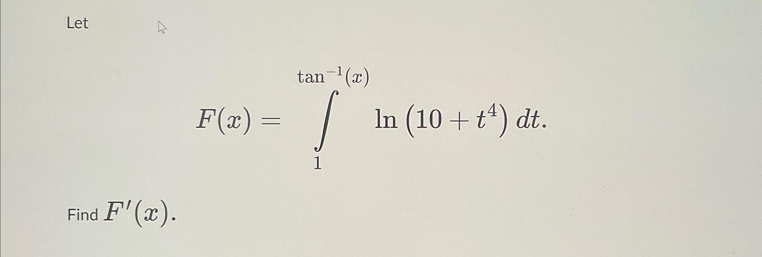 Solved LetF(x)=∫1tan-1(x)ln(10+t4)dtFind F'(x). | Chegg.com