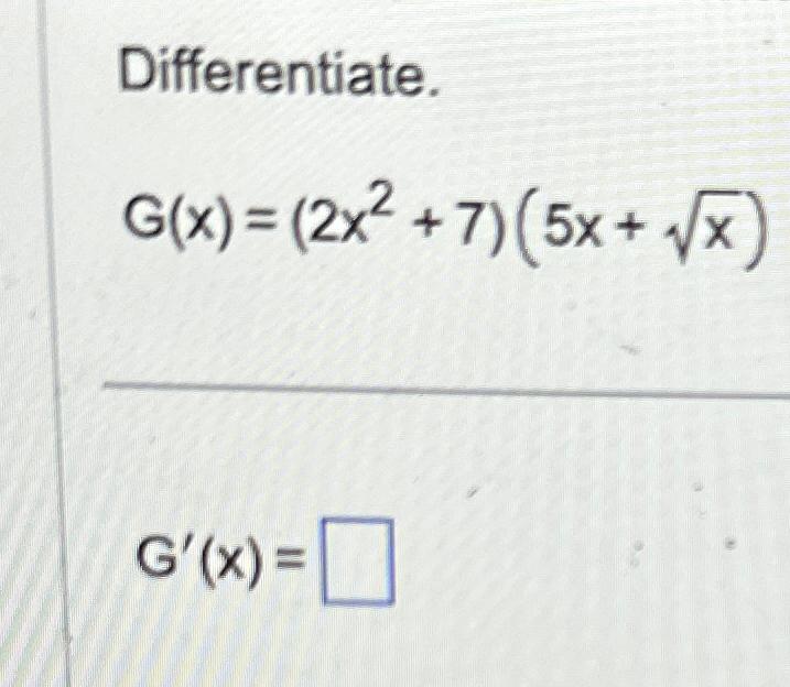 Solved Differentiate.G(x)=(2x2+7)(5x+x2)G'(x)= | Chegg.com
