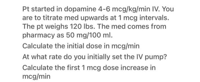 Solved Pt started in dopamine 4-6 mcg/kg/min IV. You are to | Chegg.com
