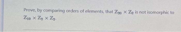 Solved Prove, by comparing orders of elements, that Z20×Z2 | Chegg.com