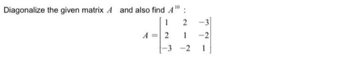 Solved Diagonalize the given matrix A and also find A10 : | Chegg.com
