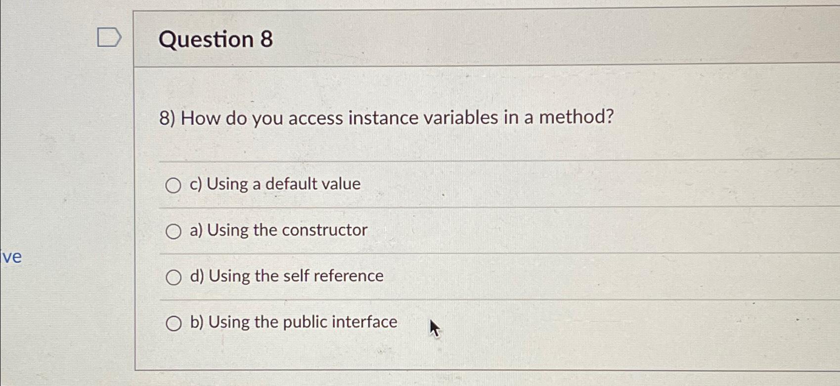 Solved How do you access instance variables in a method?c) | Chegg.com