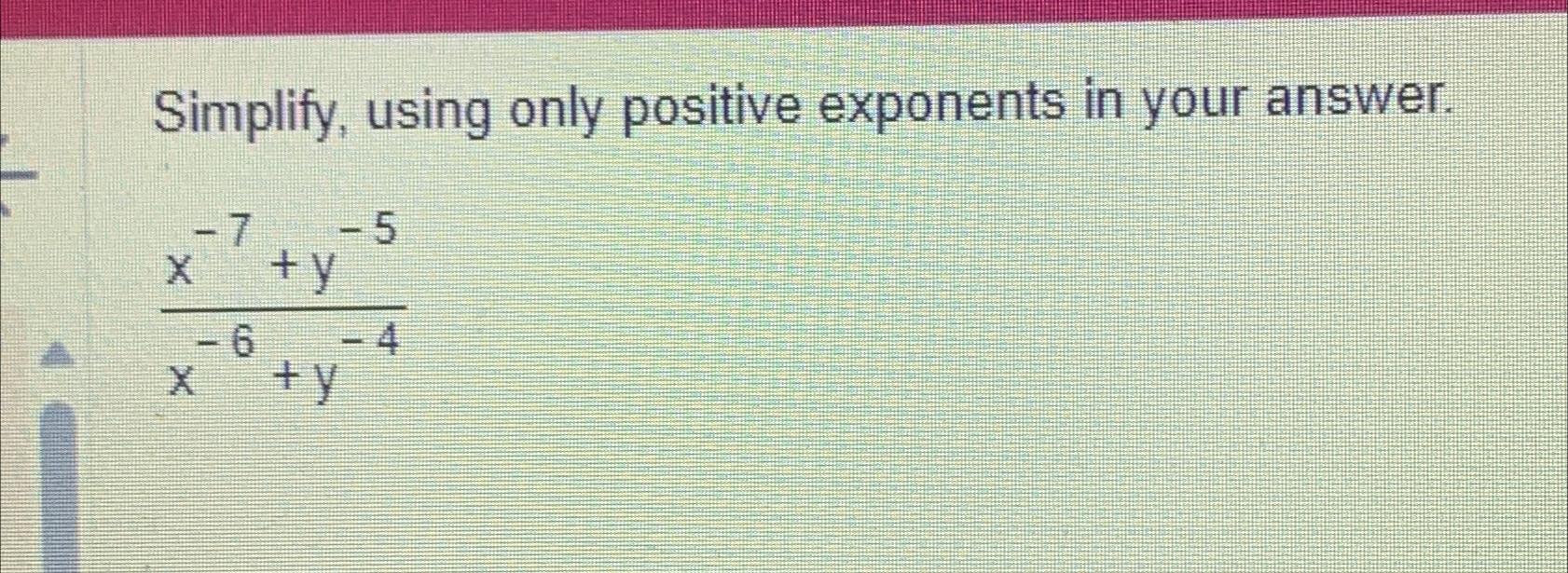 Solved Simplify, using only positive exponents in your | Chegg.com
