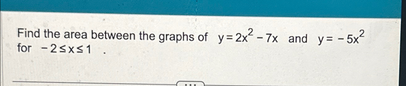 Solved Find the area between the graphs of y=2x2-7x ﻿and | Chegg.com