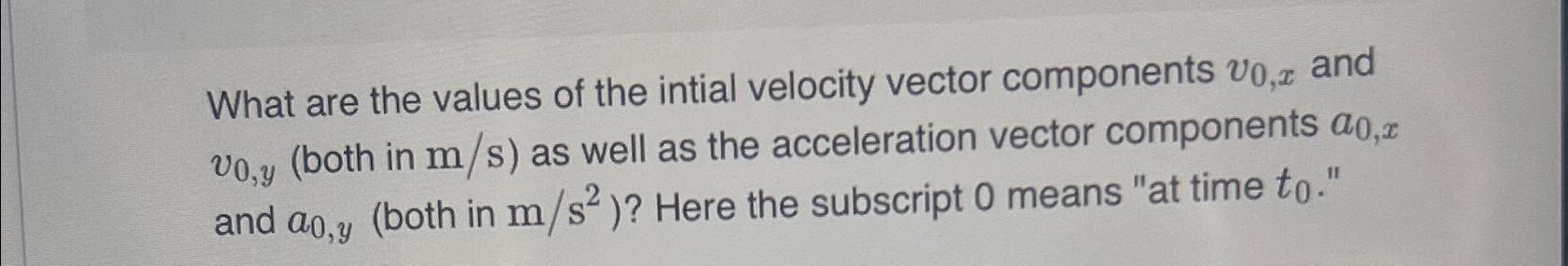 Solved What are the values of the intial velocity vector | Chegg.com