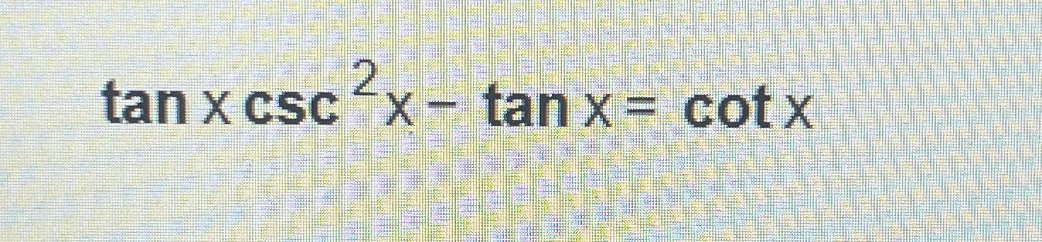 Solved tanxcsc2x-tanx=cotx | Chegg.com
