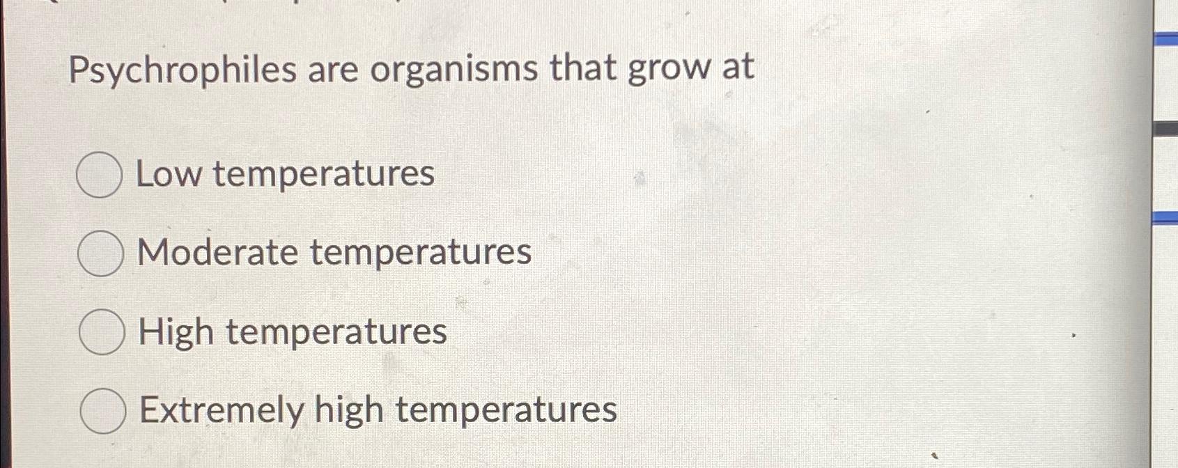 Solved Psychrophiles are organisms that grow atLow | Chegg.com