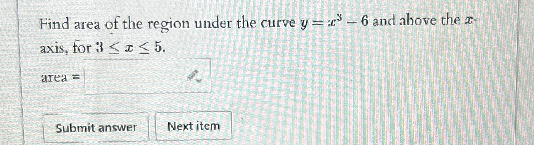 Solved Find area of the region under the curve y=x3-6 ﻿and | Chegg.com