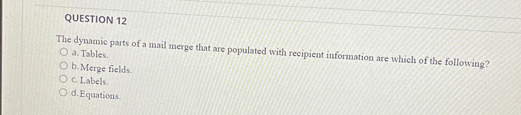 Solved QUESTION 12The dynamic parts of a mail merge that are | Chegg.com