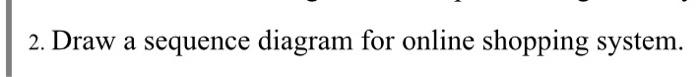 Solved 2. Draw a sequence diagram for online shopping | Chegg.com