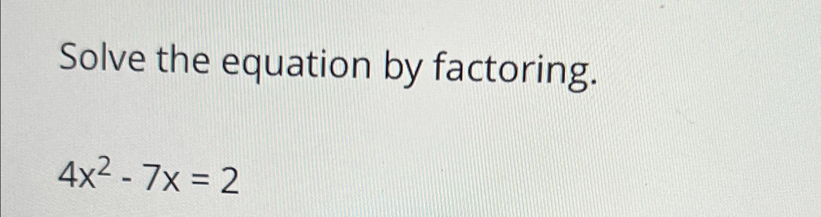 Solved Solve the equation by factoring.4x2-7x=2 | Chegg.com