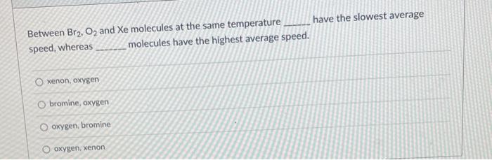 Solved Between Br2, O2 and Xe molecules at the same | Chegg.com