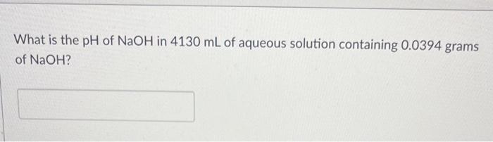 Solved What is the pH of NaOH in 4130 mL of aqueous solution | Chegg.com