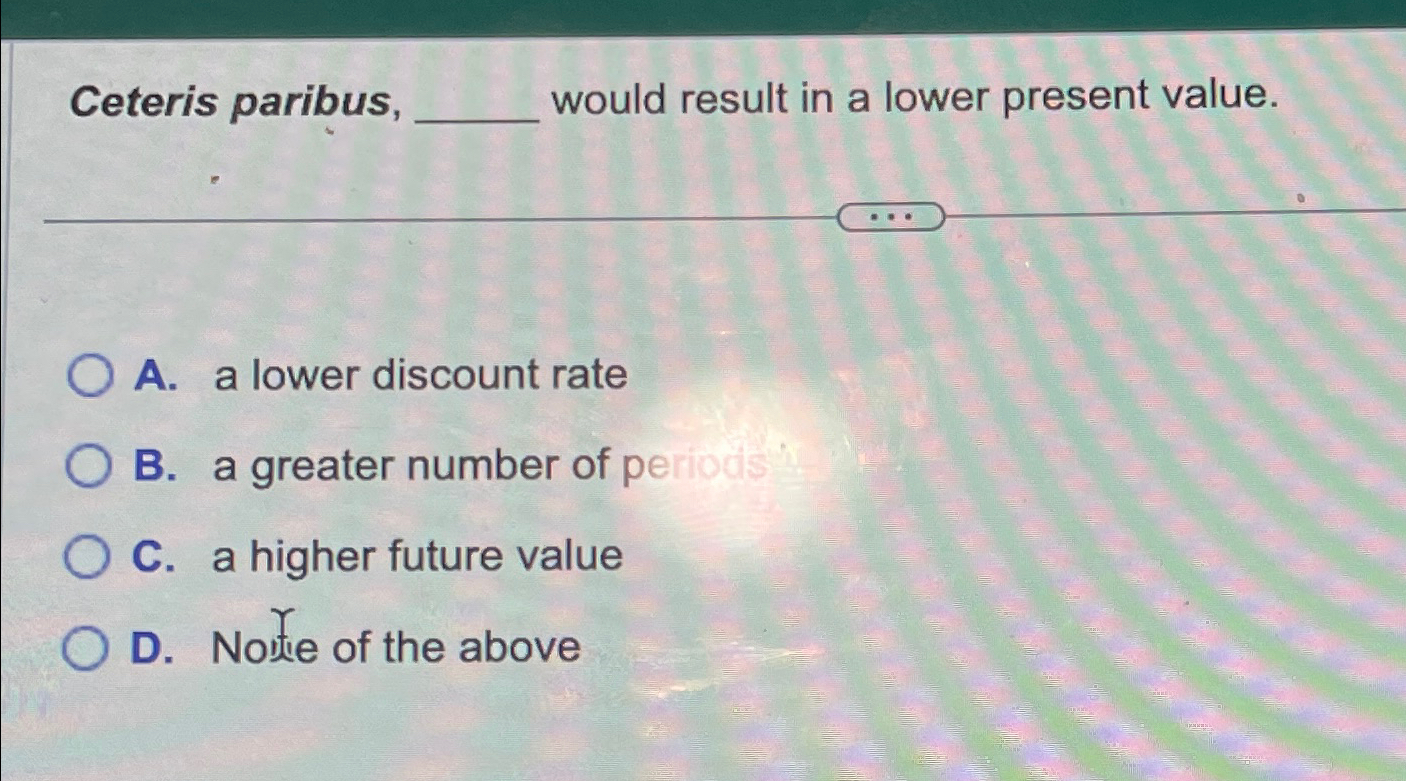Solved Ceteris paribus, would result in a lower present | Chegg.com