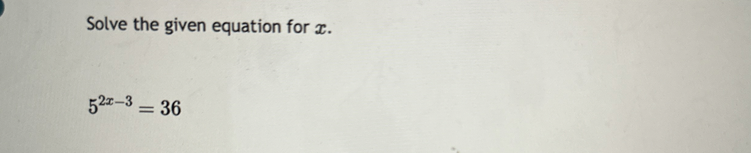 Solve the given equation for x.52x-3=36 | Chegg.com Solve the given equation for x.52x-3=36 | Chegg.com