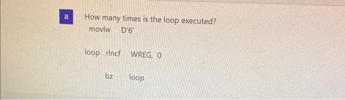 Solved How many times is the loop executed? movlw D'6' loop | Chegg.com