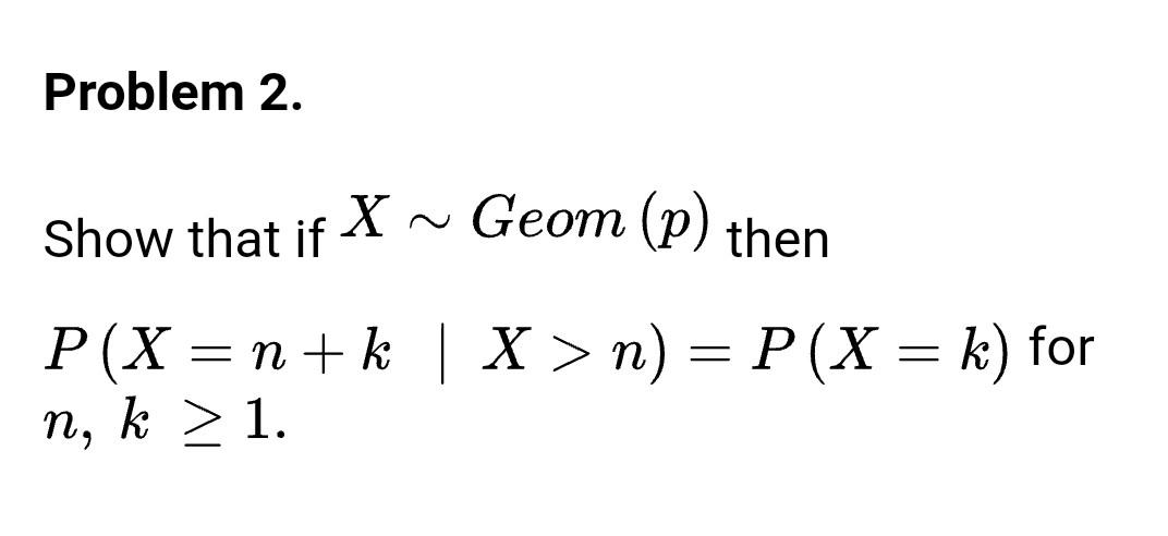 Solved Problem 2. X ~ Geom (p) then Show that if P(X = n + k | Chegg.com