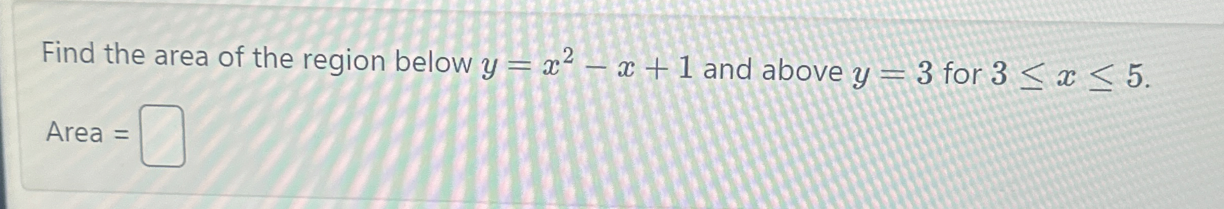 Solved Find the area of the region below y=x2-x+1 ﻿and above | Chegg.com