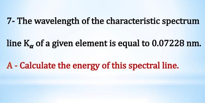 Solved 7- The wavelength of the characteristic spectrum line | Chegg.com