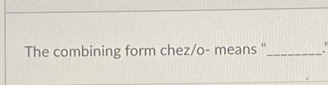 Solved The combining form chez/o- ﻿means " | Chegg.com
