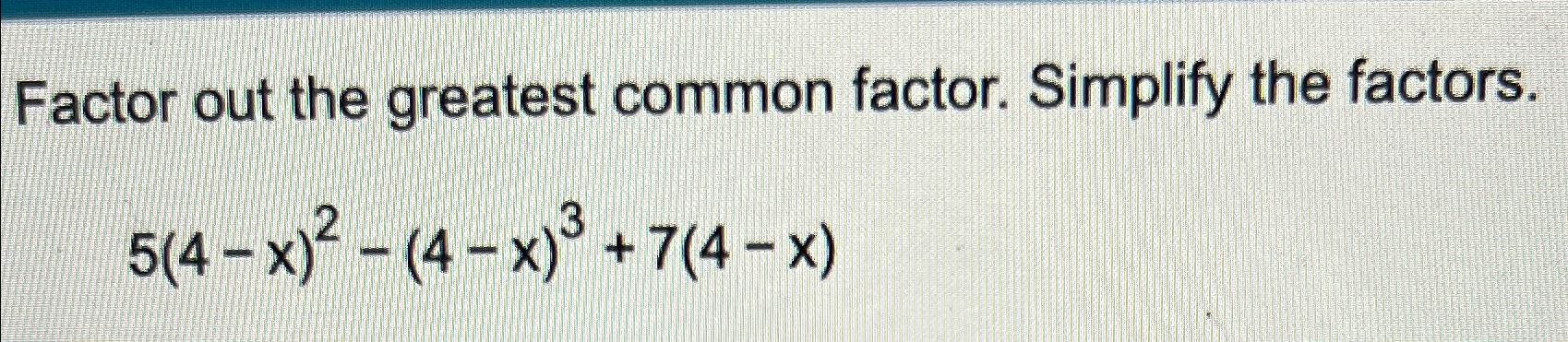 Solved Factor out the greatest common factor. Simplify the | Chegg.com