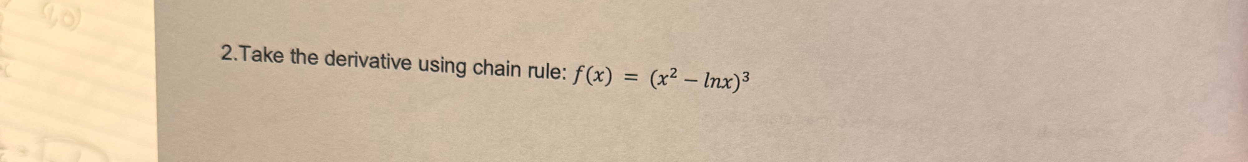 Solved Take the derivative using chain rule: f(x)=(x2-lnx)3 | Chegg.com