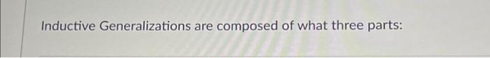 Inductive Generalizations are composed of what three | Chegg.com