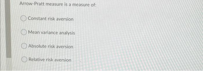 Solved Arrow-Pratt measure is a measure of: Constant risk | Chegg.com