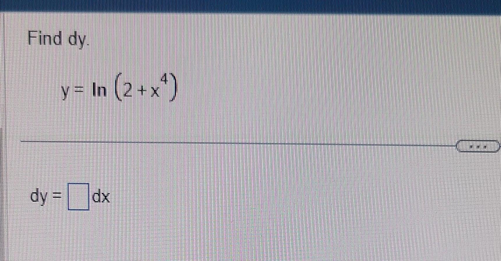 Solved Find dy. y=ln(2+x4) dy=dx | Chegg.com