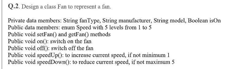 Solved Q.2. Design a class Fan to represent a fan. Private | Chegg.com