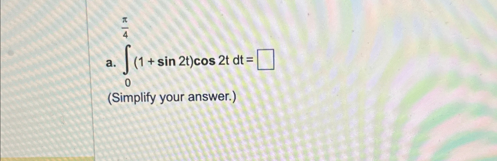 Solved ∫0π4(1+sin2t)cos2tdt=(Simplify your answer.) | Chegg.com