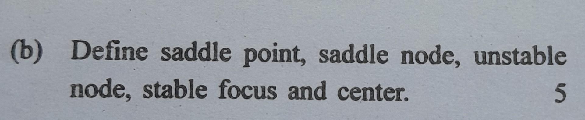 Solved (b) Define saddle point, saddle node, unstable node, | Chegg.com
