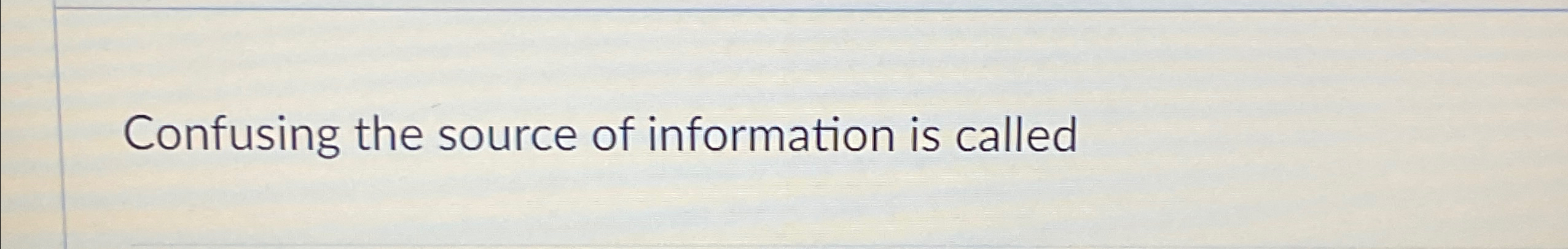 Solved Confusing the source of information is called | Chegg.com